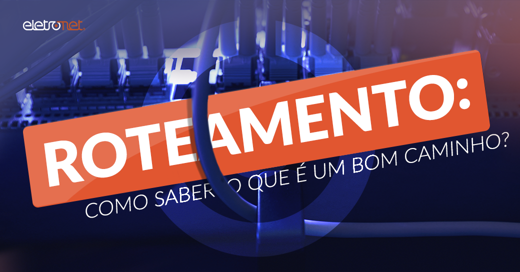 Roteamento: Como Saber Qual O Melhor Caminho? | Eletronet