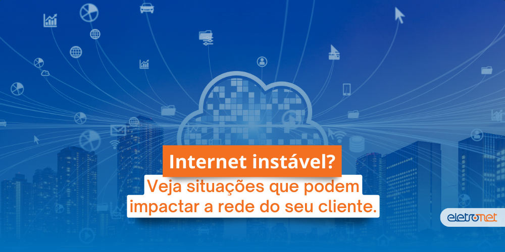 Internet instável? Veja situações que podem impactar a rede do seu cliente