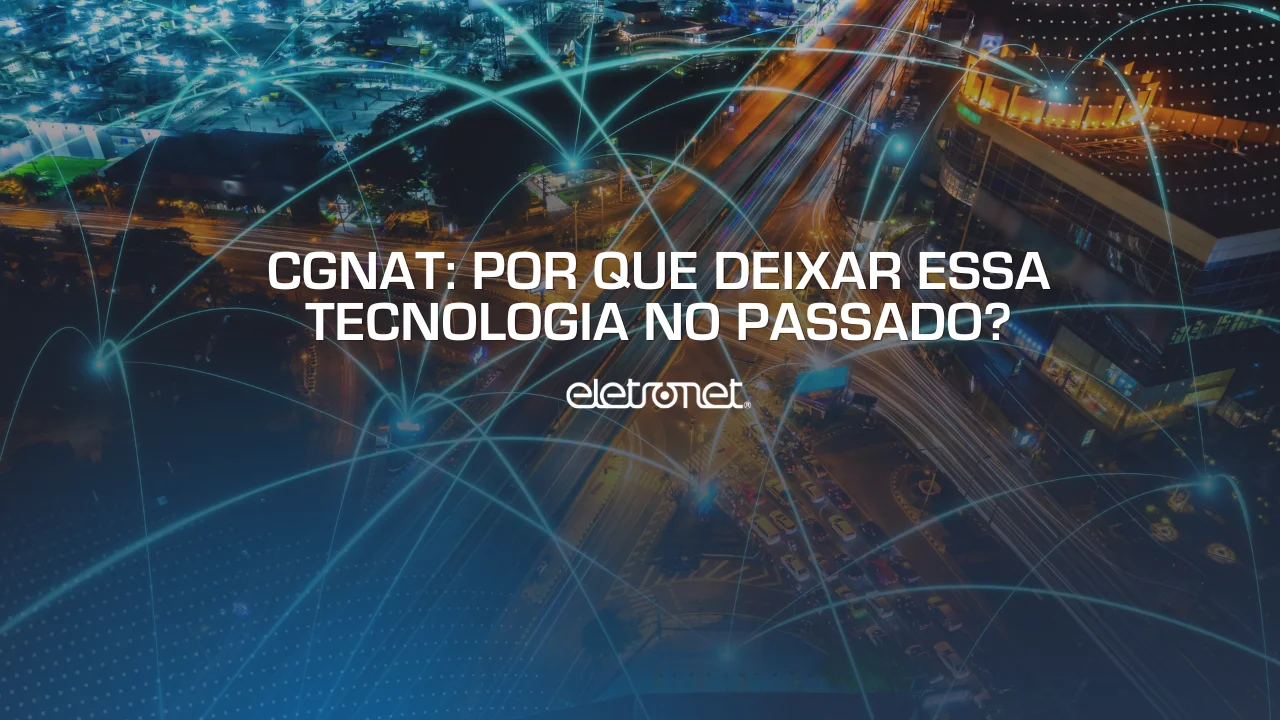 CGNAT: O Que é E Por Que Deixar Essa Tecnologia No Passado