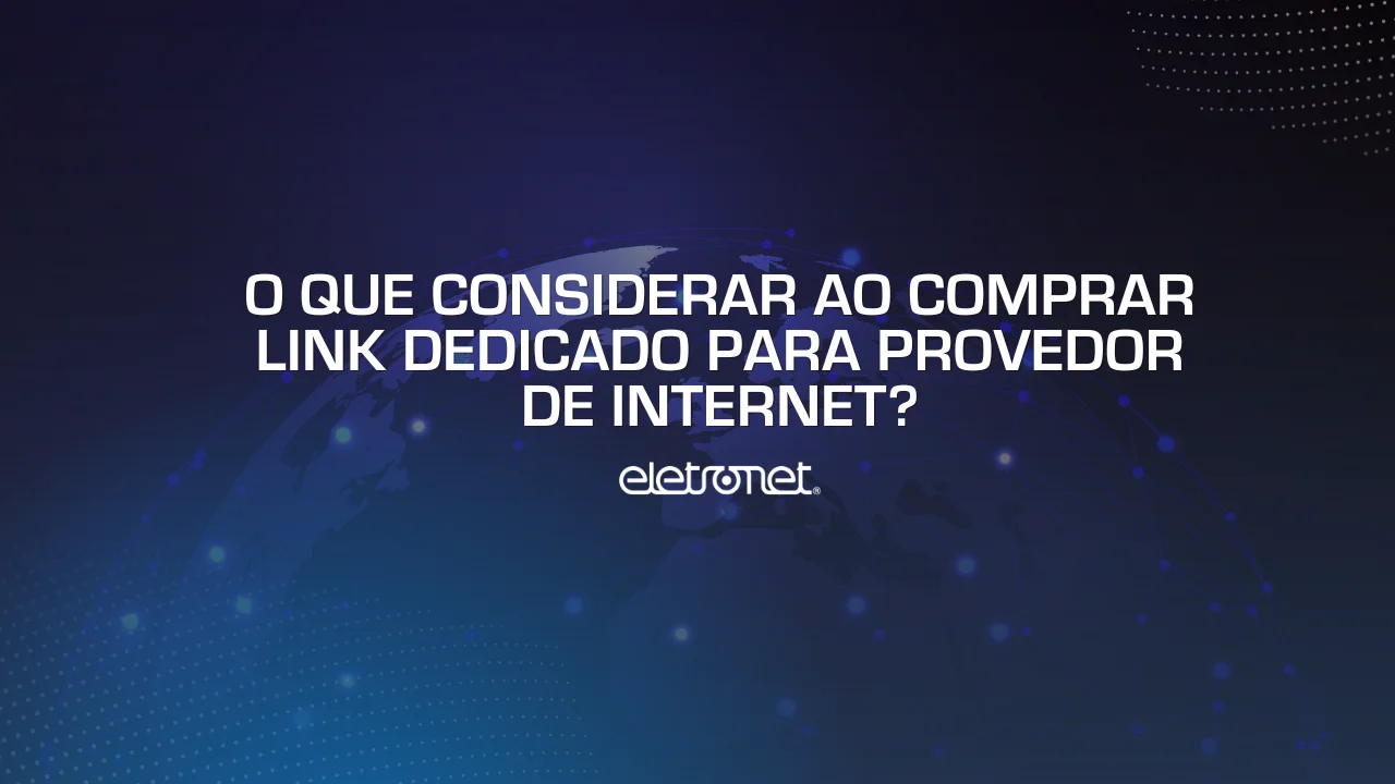 O Que Considerar Ao Comprar Link Dedicado Para Provedor De Internet?