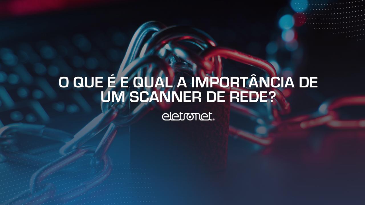 O Que é E Qual A Importância De Um Scanner De Rede?