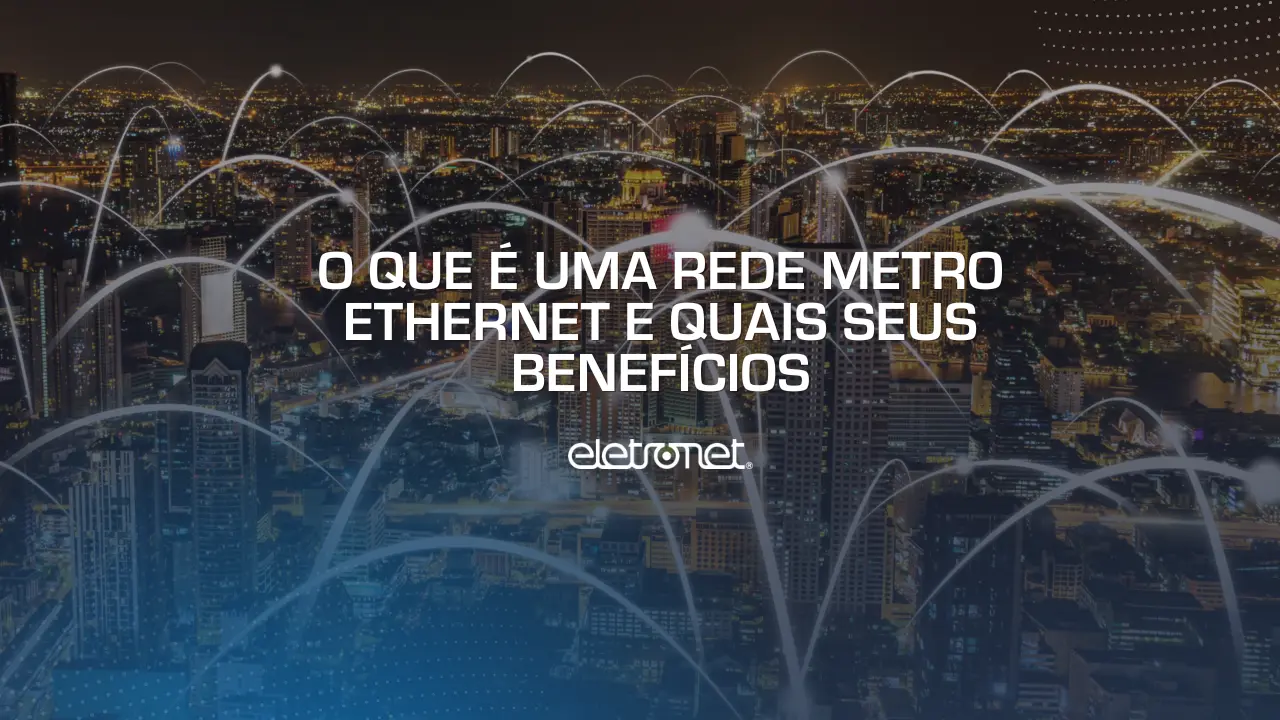 O Que é Uma Rede Metro Ethernet E Quais Seus Benefícios