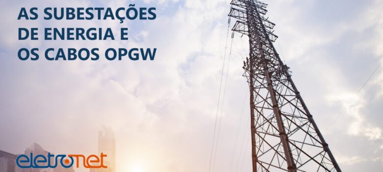 Relação da Transmissão de Energia Elétrica e o Cabo OPGW | Eletronet