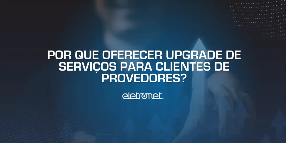Por que oferecer upgrade de serviços para clientes de provedores?